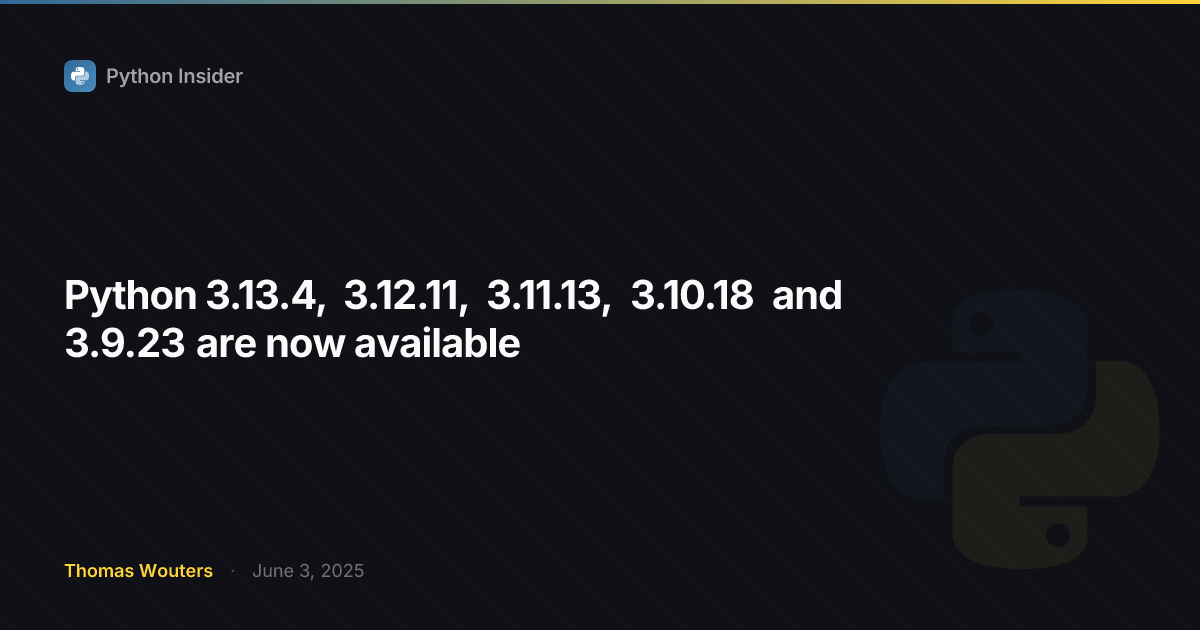 Python 3.13.4, 3.12.11, 3.11.13, 3.10.18 and 3.9.23 are now available | Python Insider